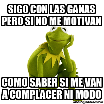 Meme Kermit the frog - Sigo con las ganas pero si no me motivan Como ...