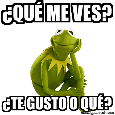 Meme Kermit the frog - ¿Qué me ves? ¿Te gusto o qué? - 32513959