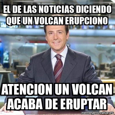 Meme Matias Prats - el de las noticias diciendo que un volcan erupciono ...