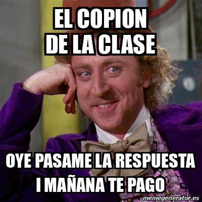 Meme Willy Wonka - el copion de la clase oye pasame la respuesta i ...