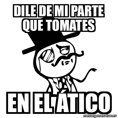 Meme Feel Like A Sir - Dile de mi parte que tomates En el ático - 32514304