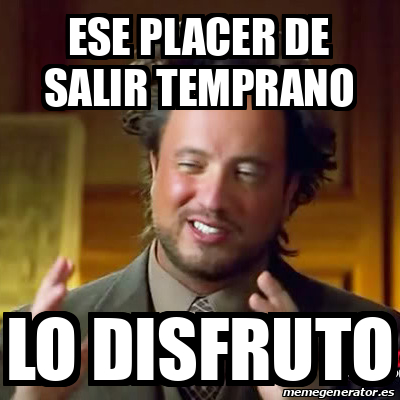 Meme Ancient Aliens - Ese placer de salir temprano Lo disfruto - 32514341