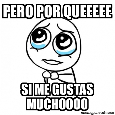 Meme Por favor - Pero por queeeee Si me gustas muchoooo - 32514444