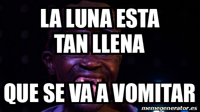 Meme Personalizado - la luna esta tan llena que se va a VOMITAR - 32514635