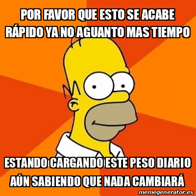 Meme Homer - Por favor que esto se acabe rápido ya no aguanto mas ...