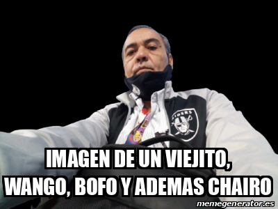 Meme Personalizado - imagen de un viejito, wango, bofo y ademas chairo ...