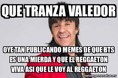 Meme Personalizado - que tranza valedor oye tan publicando memes de que ...