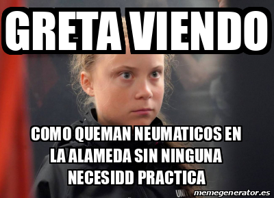 Meme Personalizado - greta viendo como queman neumaticos en la alameda ...