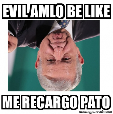 Meme Personalizado - Evil amlo be like me recargo pato - 32515687