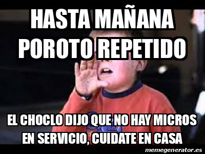 Meme Personalizado - HASTA MAÑANA POROTO REPETIDO EL CHOCLO DIJO QUE NO ...