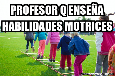 Meme Personalizado - profesor q enseña habilidades motrices - 32516117