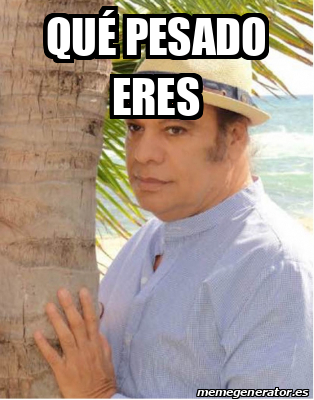 Meme Personalizado - qué pesado eres - 32516133