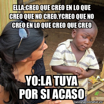 Meme Skeptical 3rd World Kid - ELLA:CREO QUE CREO EN LO QUE CREO QUE NO ...