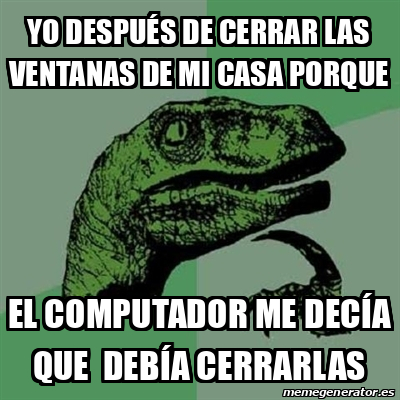 Meme Filosoraptor - yO DESPUÉS DE CERRAR LAS VENTANAS DE MI CASA PORQUE ...