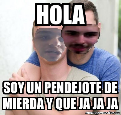 Meme Personalizado - hola SOY UN PENDEJOTE DE MIERDA Y QUE JA JA JA - 32517551
