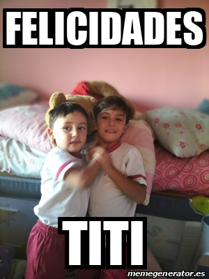 Meme Personalizado - Felicidades Titi - 32517662