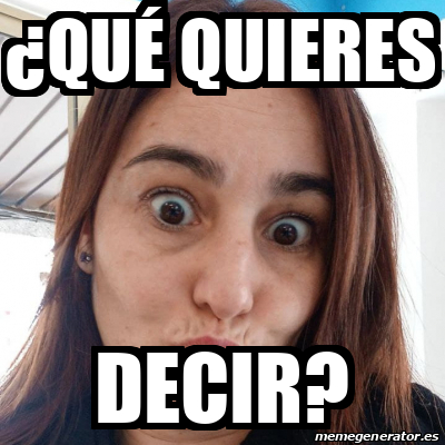 Meme Personalizado - ¿QUÉ QUIERES Decir? - 32517748
