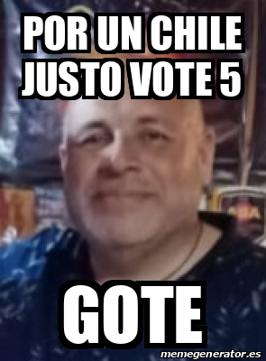 Meme Personalizado - Por un chile justo vote 5 Gote - 32518262