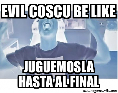 Meme Personalizado - EVIL COSCU BE LIKE JUGUEMOSLA HASTA AL FINAL ...