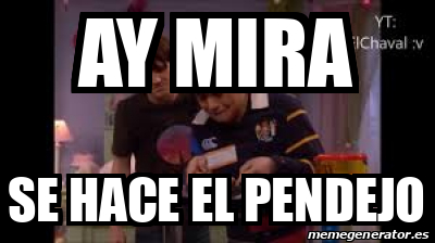 Meme Personalizado - ay mira se hace el pendejo - 32518882