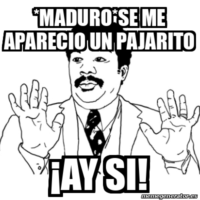 Meme Ay Si - *maduro*se me aparecio un pajarito ¡ay si! - 32518953