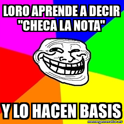 Meme Troll - Loro aprende a decir "checa la nota" Y lo hacen basis ...