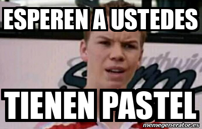 Meme Personalizado - Esperen a ustedes Tienen pastel - 32519236