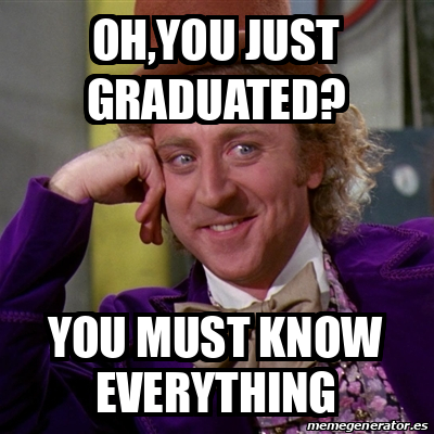 Meme Willy Wonka - Oh,you just graduated? You must know everything ...
