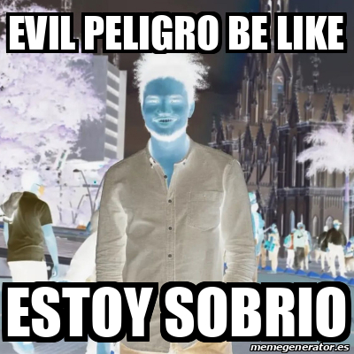 Meme Personalizado - EVIL PELIGRO BE LIKE ESTOY SOBRIO - 32519722