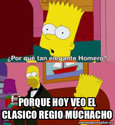 Meme Personalizado - porque hoy veo el clasico regio muchacho - 32520288