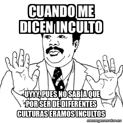 Meme Ay Si - cuando me dicen inculto -uyyy, pues no sabía que por ser ...
