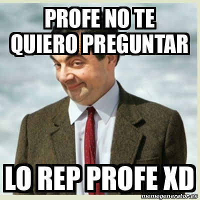 Meme Mr Bean - Profe no te quiero preguntar Lo rep profe XD - 32520943