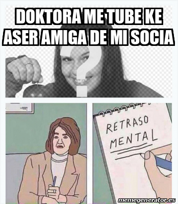 Meme Personalizado - DOKTORA ME TUBE KE ASER AMIGA DE MI SOCIA - 32522073