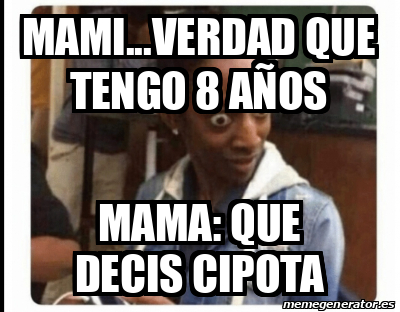 Meme Personalizado - Mami...verdad que tengo 8 años MAMA: Que decis ...