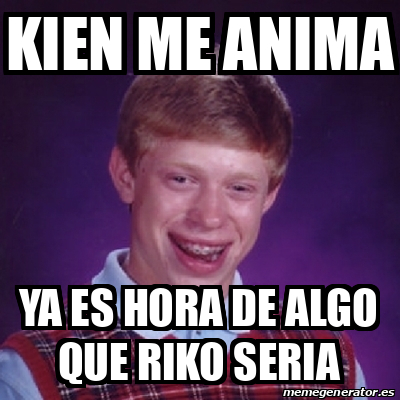 Meme Bad Luck Brian - Kien me anima Ya es hora de algo que riko seria ...