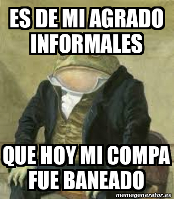 Meme Personalizado - Es de mi agrado informales Que hoy mi compa fue ...