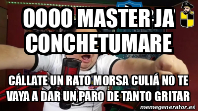 Meme Personalizado - oooo master ja conchetumare cállate un rato morsa ...