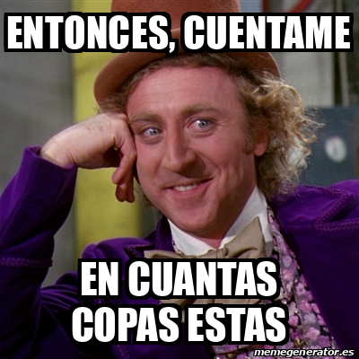 Meme Willy Wonka - entonces, cuentame en cuantas copas estas - 32523783