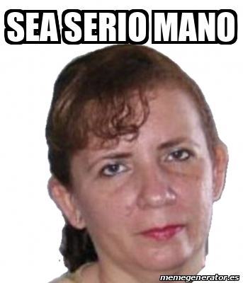 Meme Personalizado - Sea serio mano - 32523787
