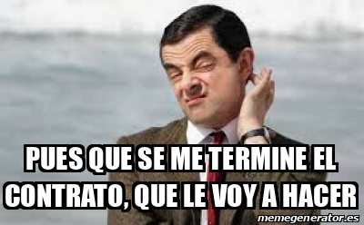 Meme Personalizado - Pues que se me termine el contrato, que le voy a ...