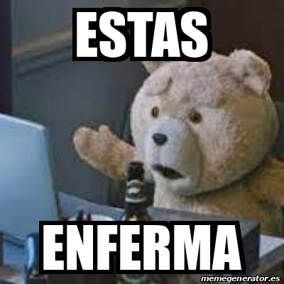 Meme Personalizado - estas enferma - 32524120