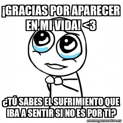 Meme Por favor - ¡Gracias por aparecer en mi vida!