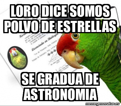 Meme Personalizado - Loro dice somos polvo de estrellas se gradua de ...