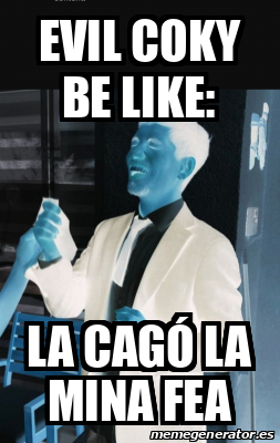 Meme Personalizado - Evil coky be like: La cagó la mina fea - 32524290