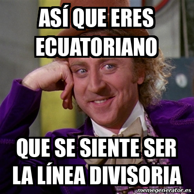 Meme Willy Wonka - así que eres ecuatoriano que se siente ser la línea ...