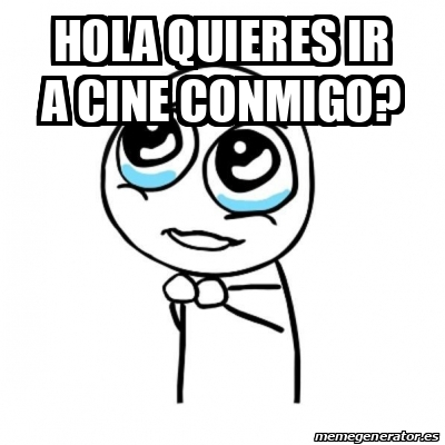 Meme Por favor - Hola quieres ir a cine conmigo? - 32524442