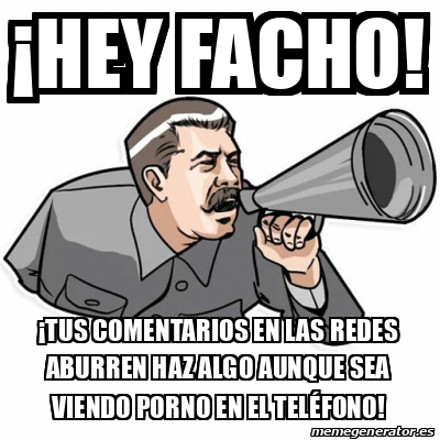 Meme Personalizado - ¡Hey facho! ¡Tus comentarios en las redes aburren ...