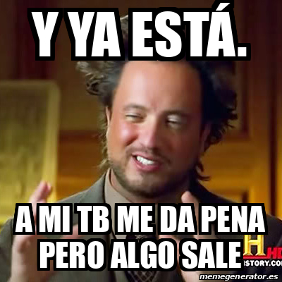 Meme Ancient Aliens - Y ya está. A mi tb me da pena pero algo sale ...