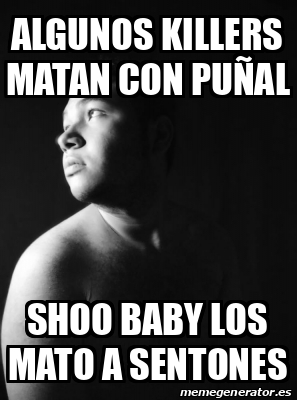 Meme Personalizado - Algunos killers matan con puñal Shoo baby los mato ...