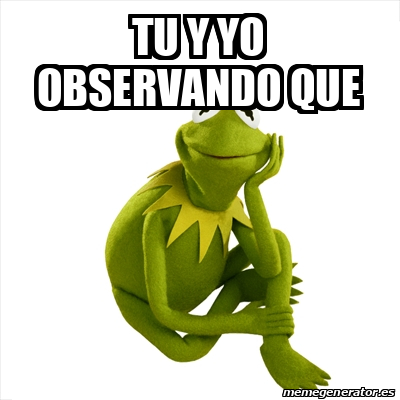 Meme Kermit the frog - TU Y YO OBSERVANDO QUE - 32525450